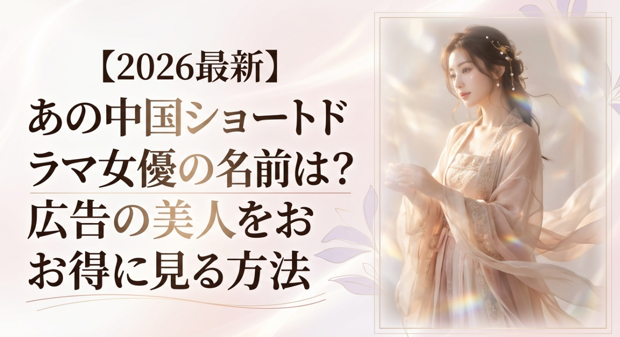 【2026最新】あの中国ショートドラマ女優の名前は？広告の美人をお得に見る方法 - 四季彩々 - 中国ドラマで巡る感情の万華鏡